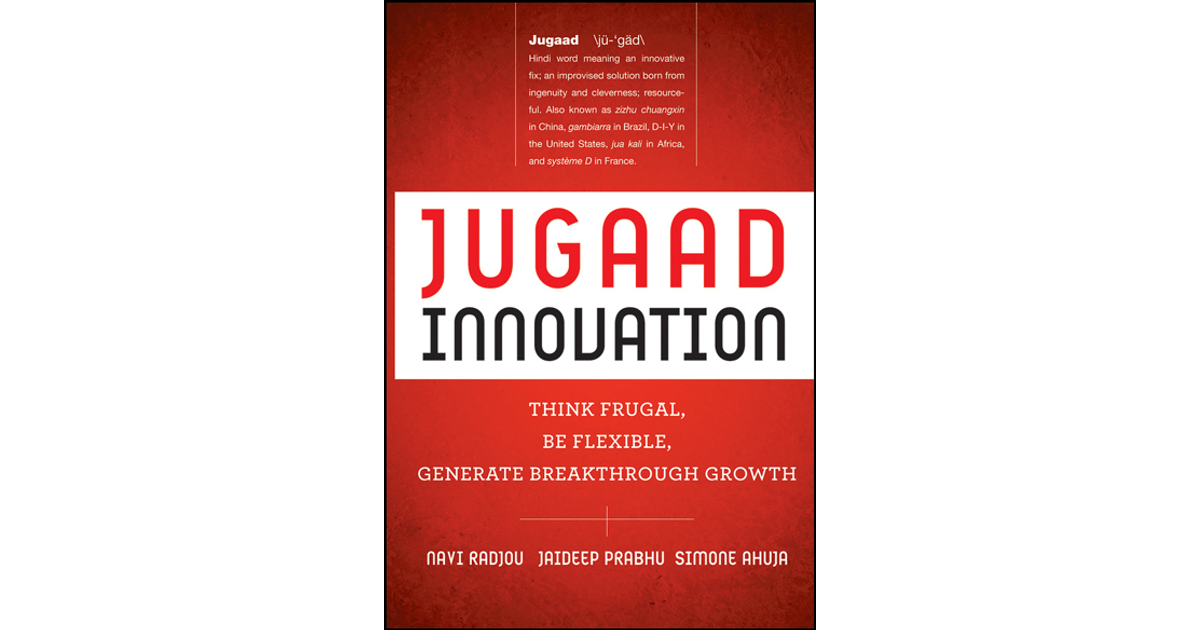 Jugaad Innovation: Think Frugal, Be Flexible, Generate Breakthrough ...