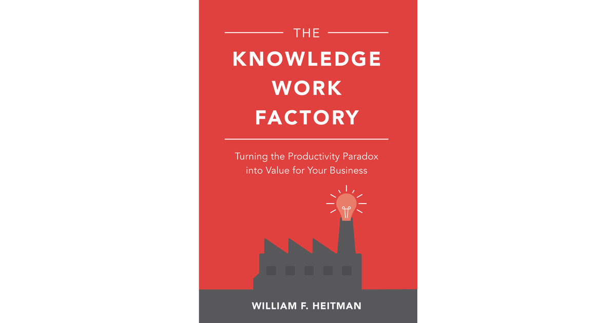 The Knowledge Work Factory: Turning the Productivity Paradox into Value ...